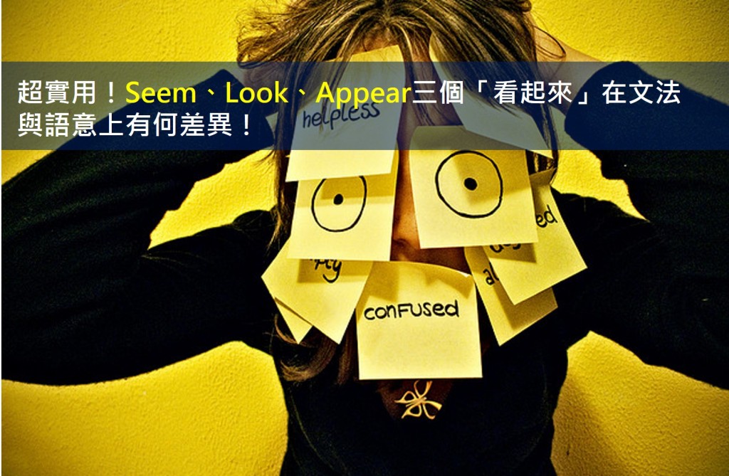 超實用！！來看看 seem、look、appear 三個「看起來」在文法與語意上的差異！