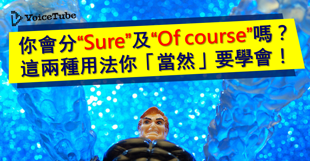 你會分 “Sure” 及 “Of course” 嗎？這兩種用法你「當然」要學會！